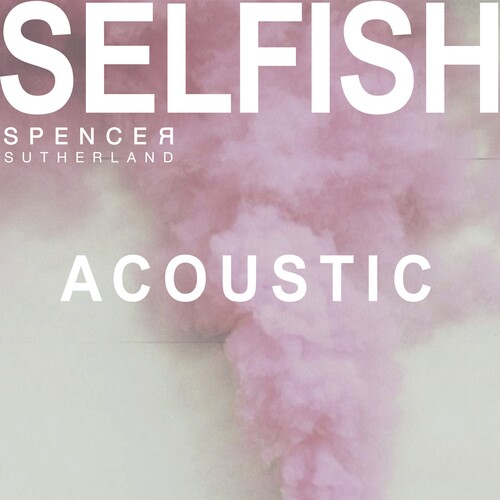 Selfish (Acoustic) (CDS) 2017 Pop - Spencer Sutherland - Download Pop ...